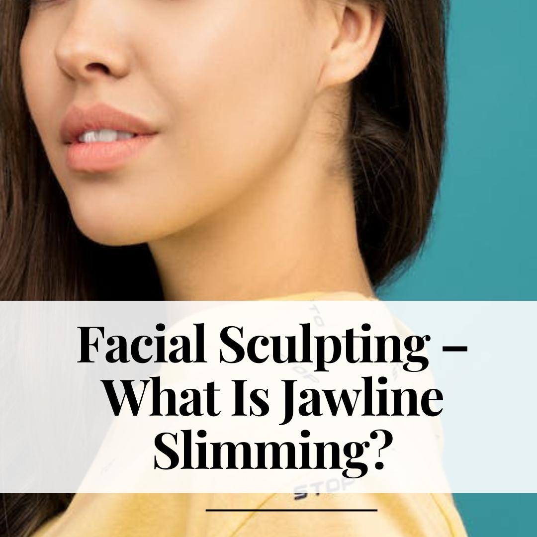 Facial Sculpting: What is Jawline Slimming?